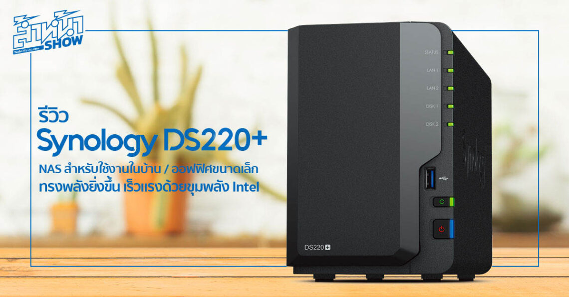 รีวิว Synology DS220+ NAS รุ่นใหม่ทรงพลังยิ่งขึ้น เร็วแรงด้วยขุมพลัง Intel