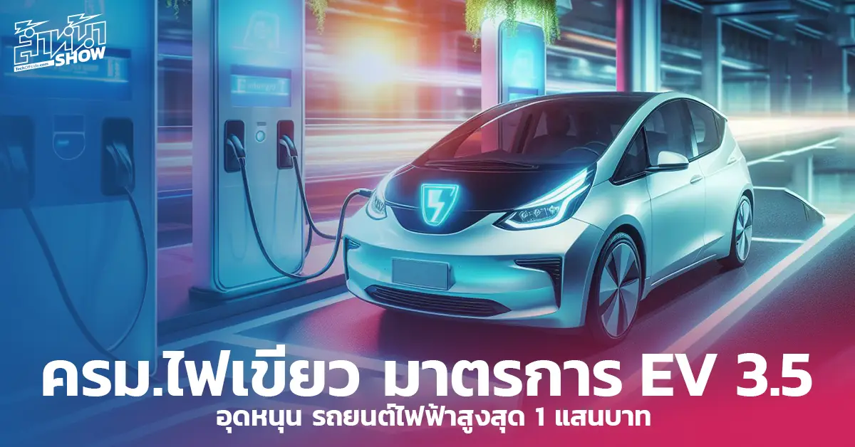 ครม.ไฟเขียว มาตรการ EV 3.5 อุดหนุน รถยนต์ไฟฟ้า สูงสุด 1 แสนบาท