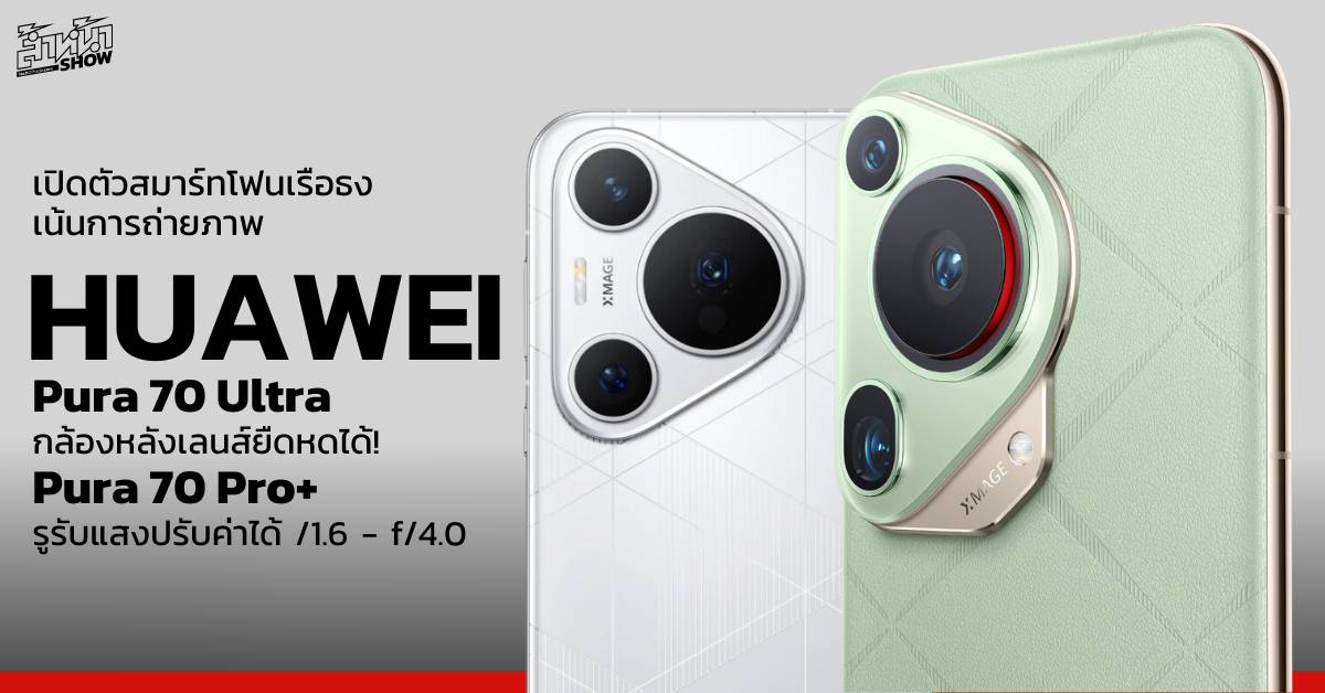 HUAWEI เปิดตัว Pura 70 Ultra และ Pura 70 Pro+ สมาร์ทโฟนเรือธงเน้นถ่ายภาพ ครั้งแรกกับเลนส์ยืดหดได้