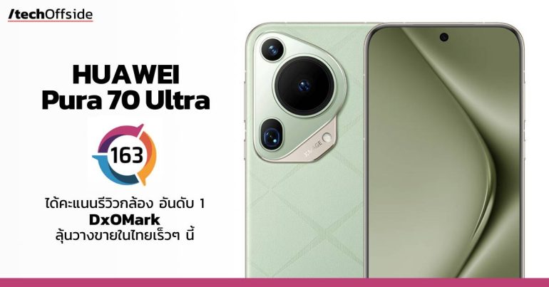 Huawei Pura 70 Ultra ได้คะแนนรีวิวกล้อง DxOMark 163 คะแนน ขึ้นอันดับ 1 สมาร์ทโฟนกล้องดีที่สุด