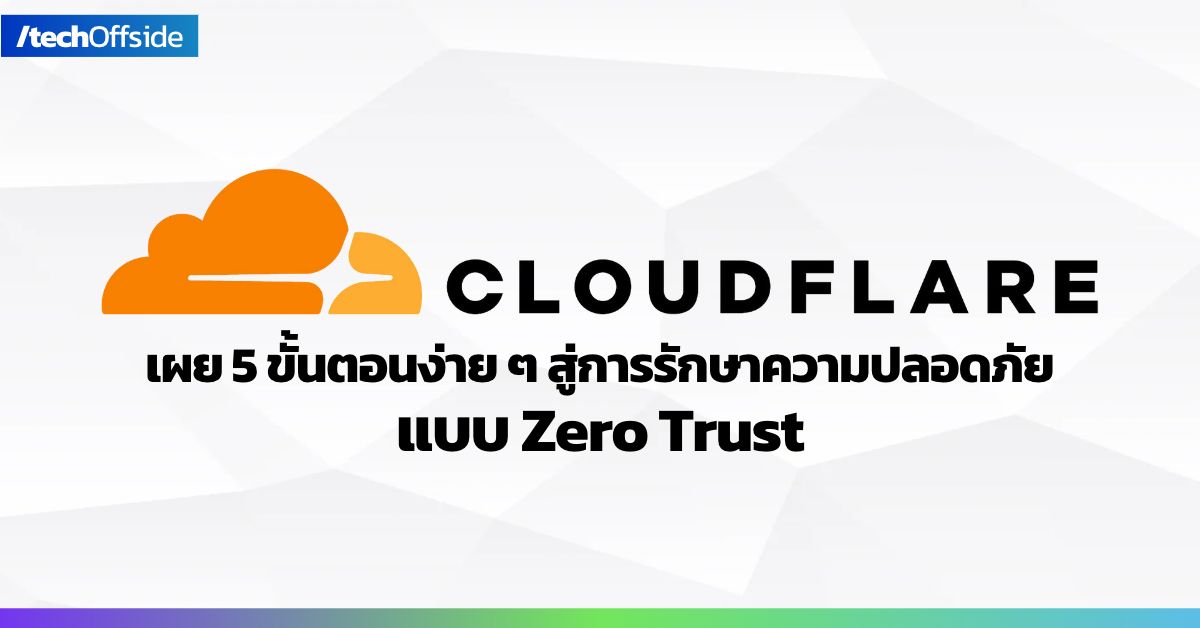 Cloudflare เผย 5 ขั้นตอนง่าย ๆ สู่การรักษาความปลอดภัยแบบ Zero Trust
